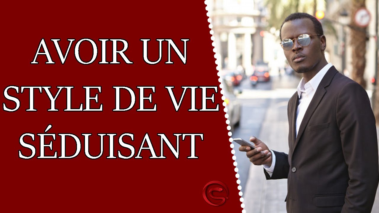 Comment avoir un style de vie séduisant ? - Coaching Séduction